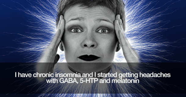 I have chronic insomnia and I started getting headaches with GABA, 5 ...